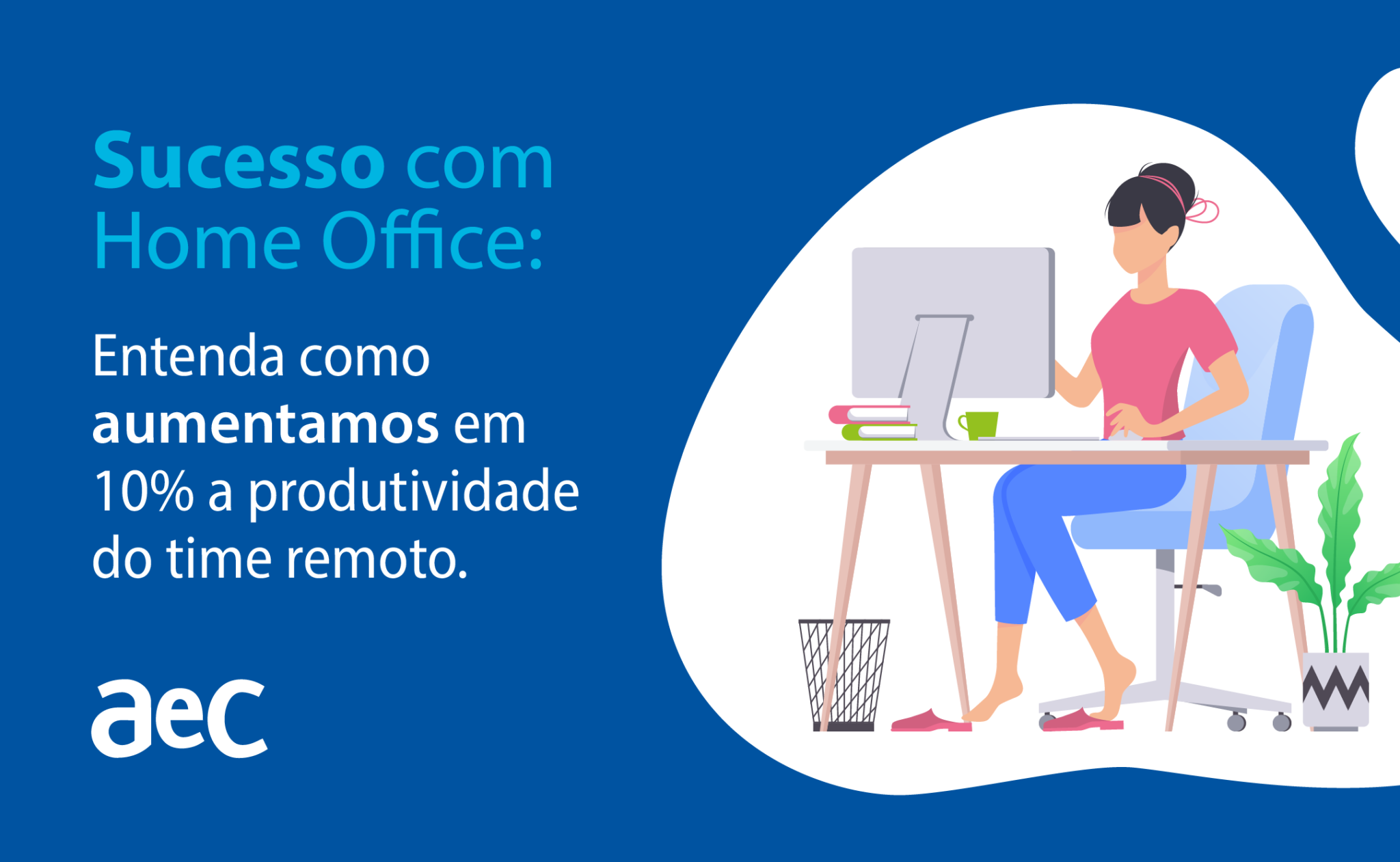 Sucesso com Home Office: entenda como aumentamos em 10% a produtividade do time remoto - AeC